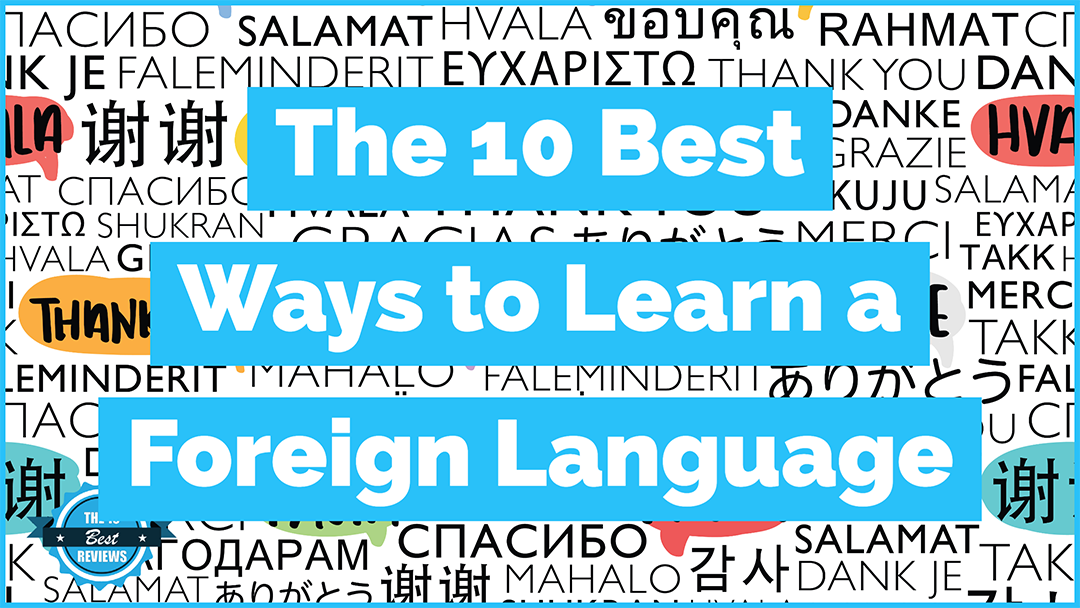 The 10 Best Ways to Learn a Foreign Language - The 10 Best The 10 Best Ways to Learn a Foreign Language - The 10 Best